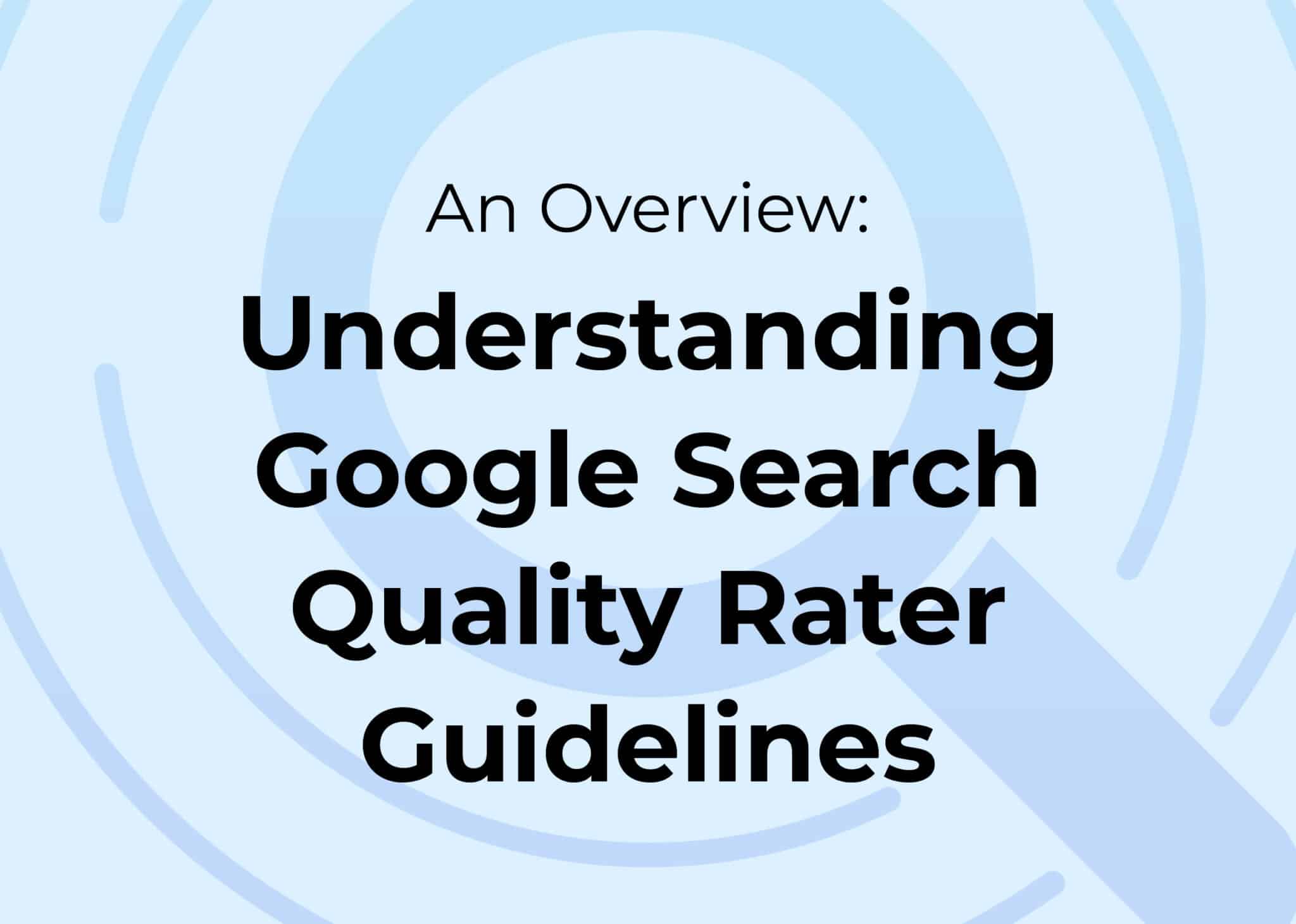 Overview of Google Search Quality Rater Guidelines